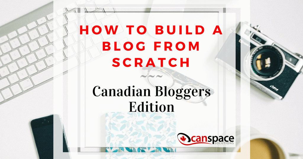 How to Build a Blog From Scratch: Canadian Bloggers Edition | CanSpace ...